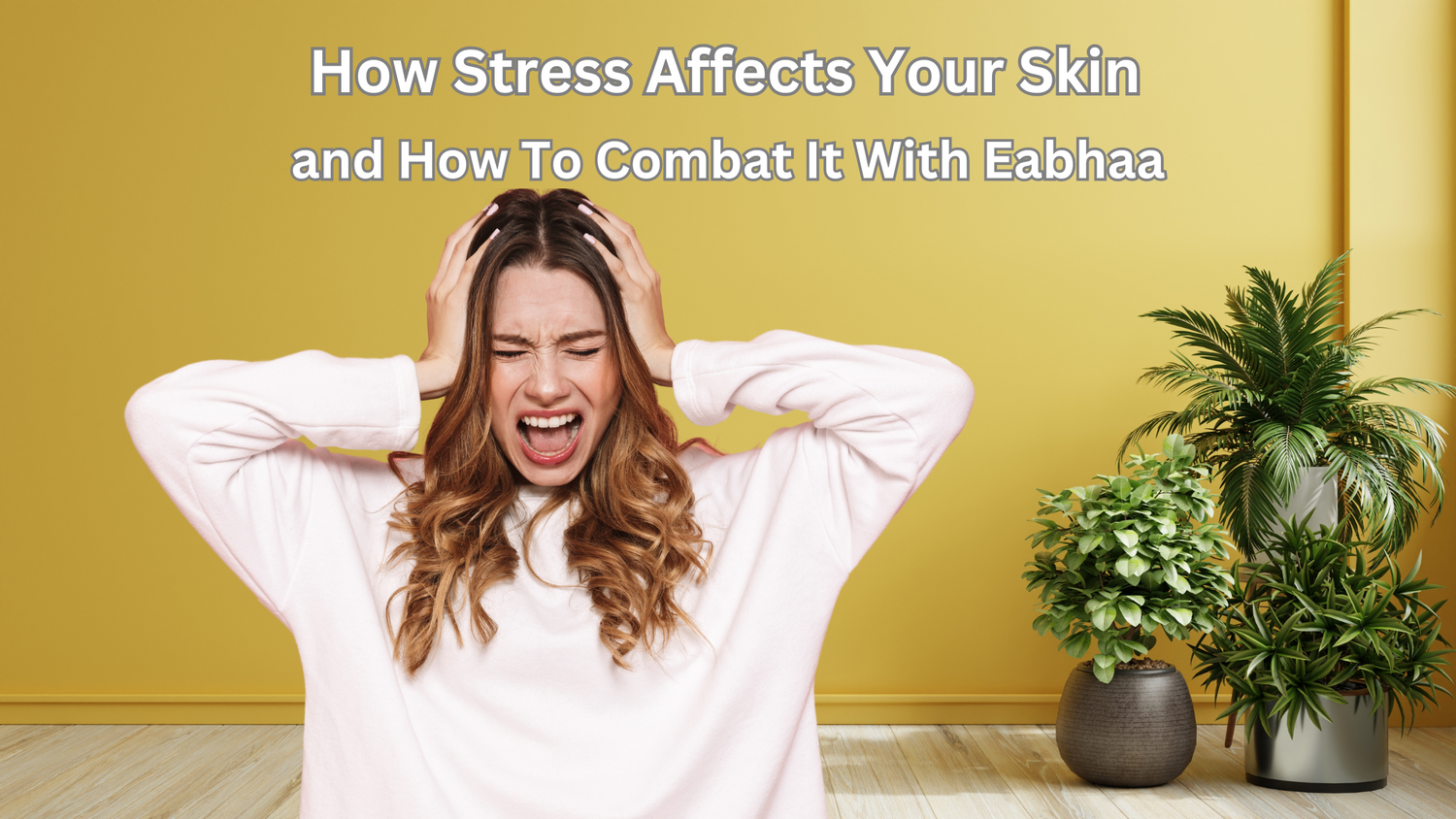 How Stress Affects Your Skin and How To Combat It With Eabhaa – EABHAA